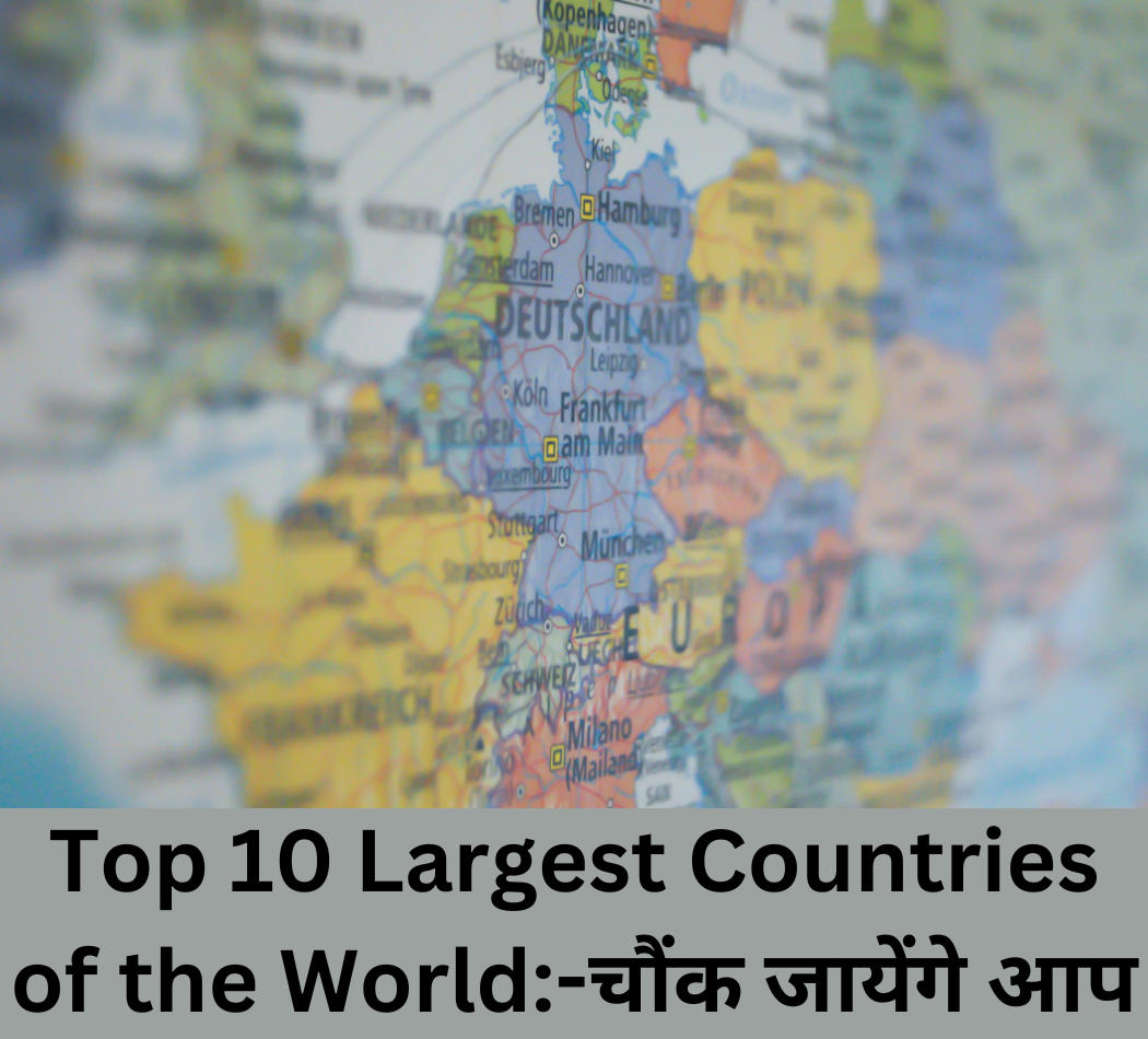Top 10 Largest Countries of the World:-चौंक जायेंगे आप