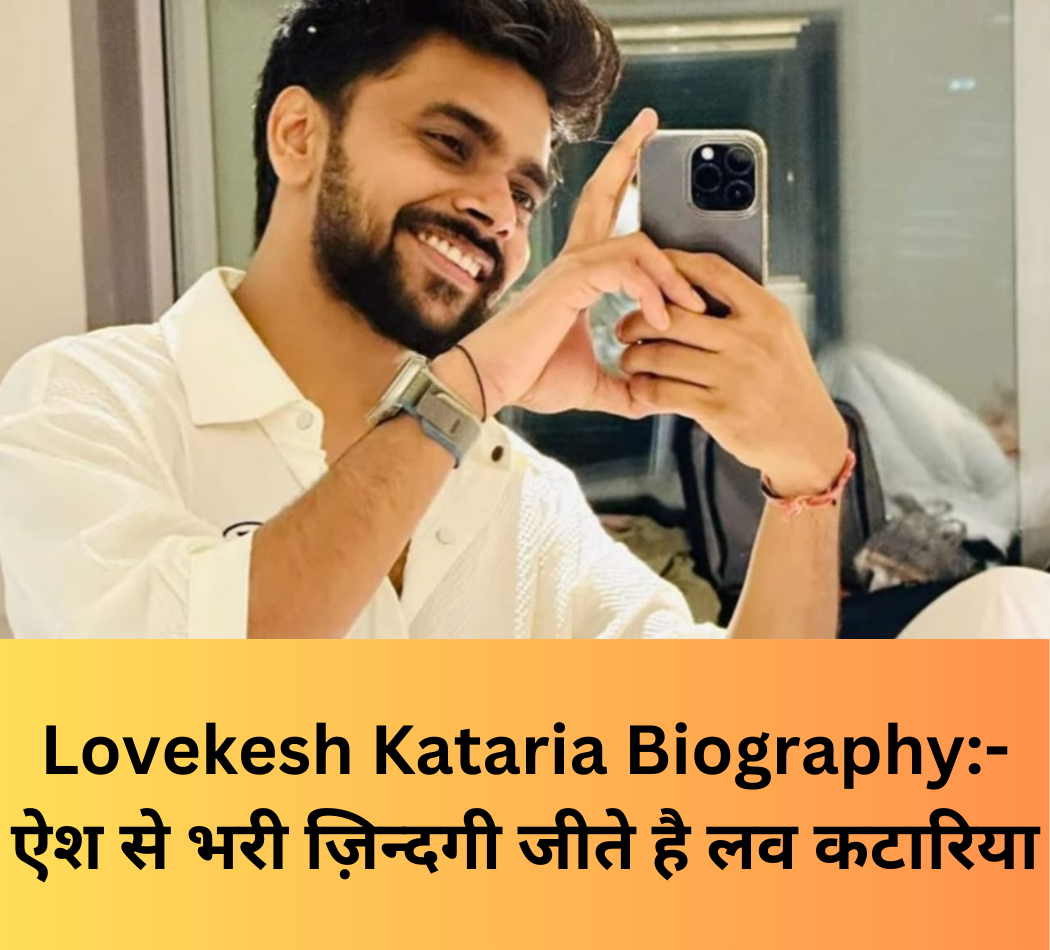 Lovekesh Kataria Biography:-ऐश से भरी ज़िन्दगी जीते है लव